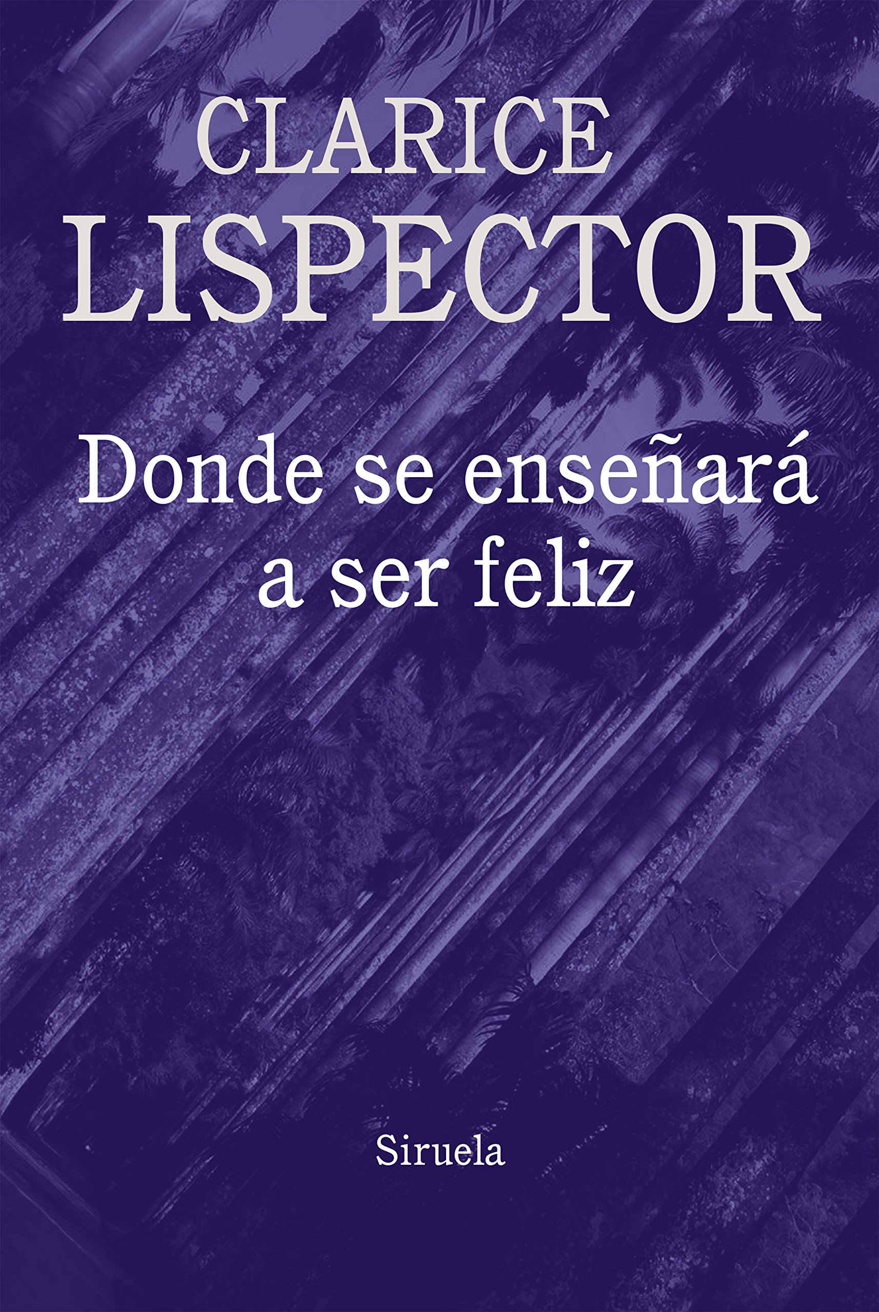 Donde se enseñará a ser feliz y otros escritos - Clarice Lispector - Libro de relatos